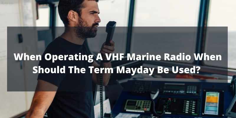 When Operating A VHF Marine Radio When Should The Term Mayday Be Used ...